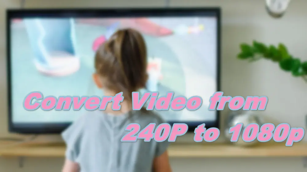How to Upscale a Video 240P to 1080P?