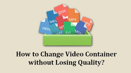 How to Change Video Container without Losing Quality?