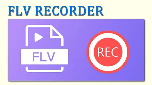 FLV Recorder – How to Record an FLV Video Easily