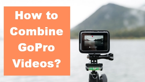 How to Combine GoPro Videos Easily?