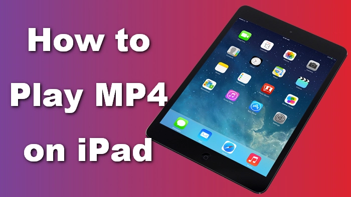 How to Play MP4 on iPad: 3 Effective Methods