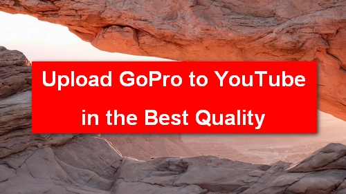 How to Upload GoPro Videos to YouTube in the Highest Quality?