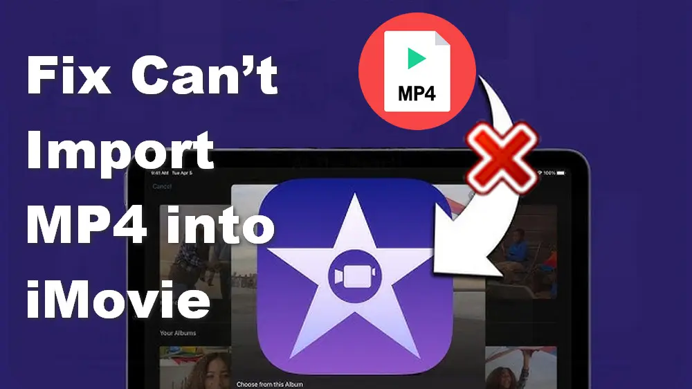 Can’t Import MP4 into iMovie? Here is the Fix!