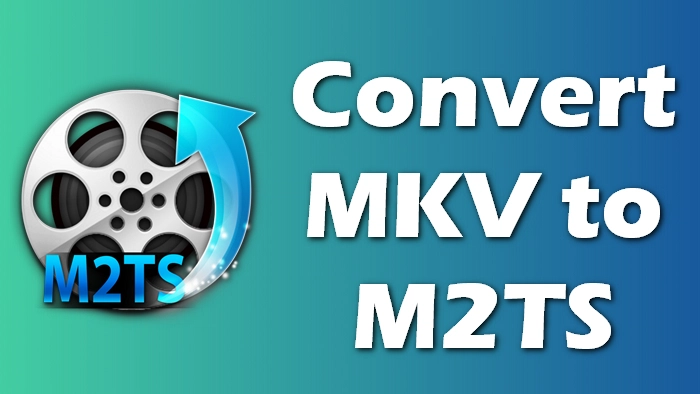 How to Easily Convert MKV to M2TS Format on Windows?