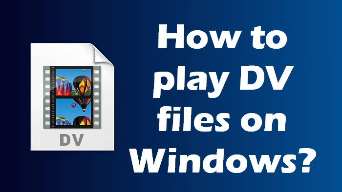 How to Play DV Files on Windows and Mac