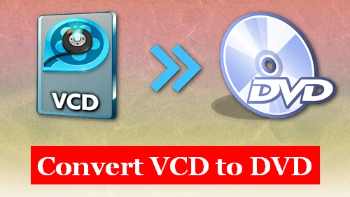How to Convert VCD to DVD on Windows Easy & Free?