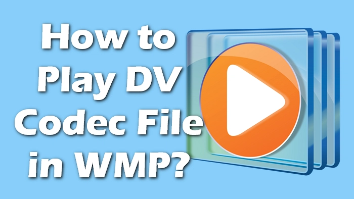 How to Play DV Codec Files in Windows Media Player?